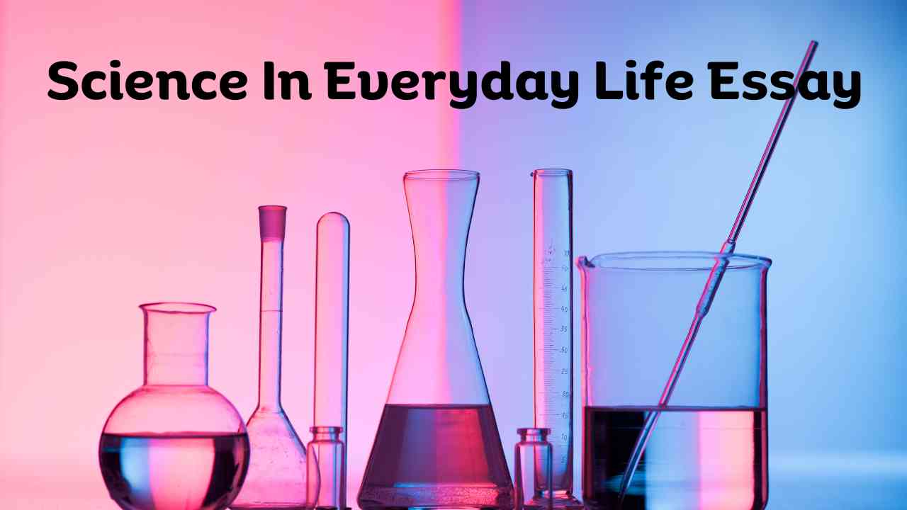 Science In Everyday Life Essay For Students - [ 2023 ]