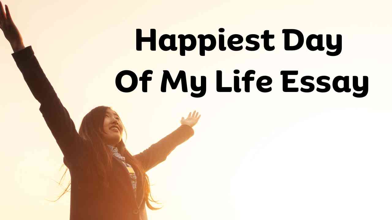 The Happiest Day Of My Life Essay - [ Latest 2023 ]